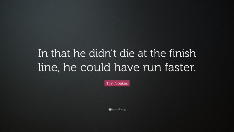 Tim Noakes Quote: “In that he didn’t die at the finish line, he could ...