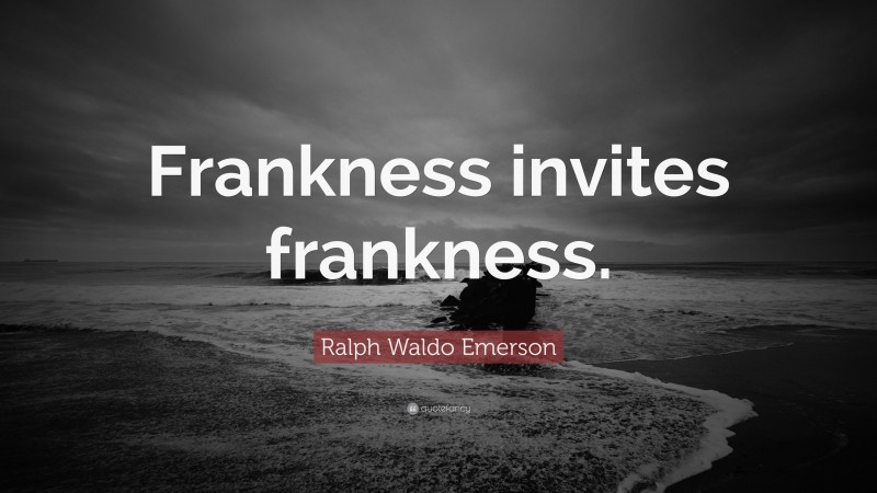 Ralph Waldo Emerson Quote: “Frankness invites frankness.”