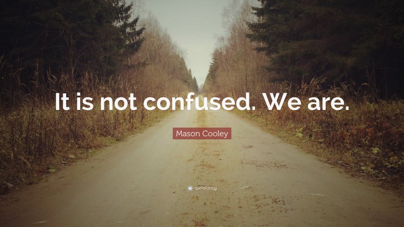 Mason Cooley Quote: “It is not confused. We are.”