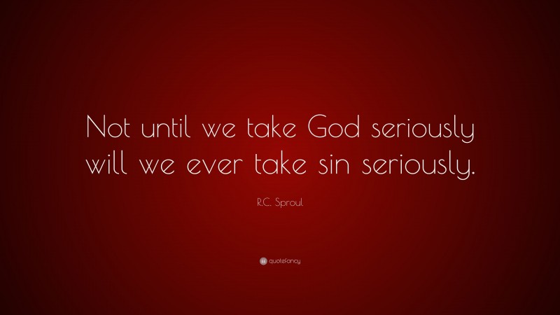 R.C. Sproul Quote: “Not until we take God seriously will we ever take ...