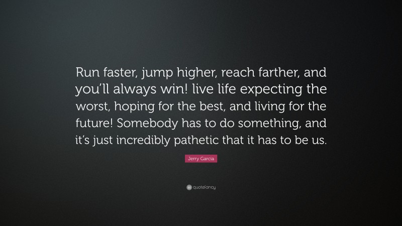 Jerry Garcia Quote: “Run faster, jump higher, reach farther, and you’ll ...