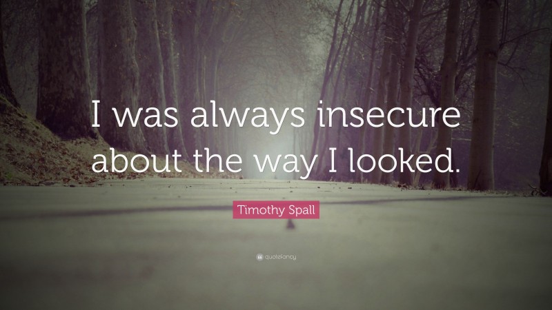 Timothy Spall Quote: “I was always insecure about the way I looked.”