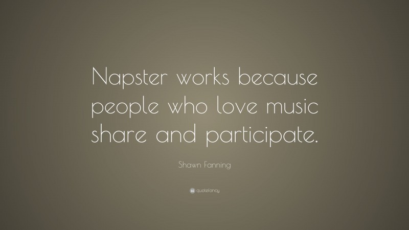 Shawn Fanning Quote: “Napster works because people who love music share ...