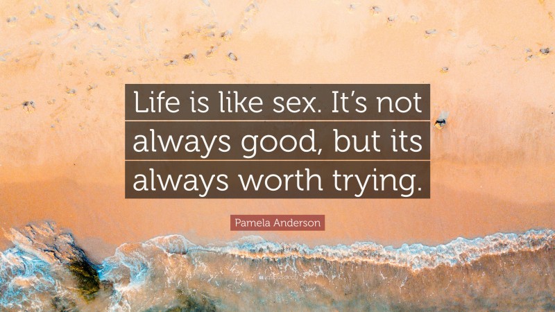 Pamela Anderson Quote: “Life is like sex. It’s not always good, but its ...