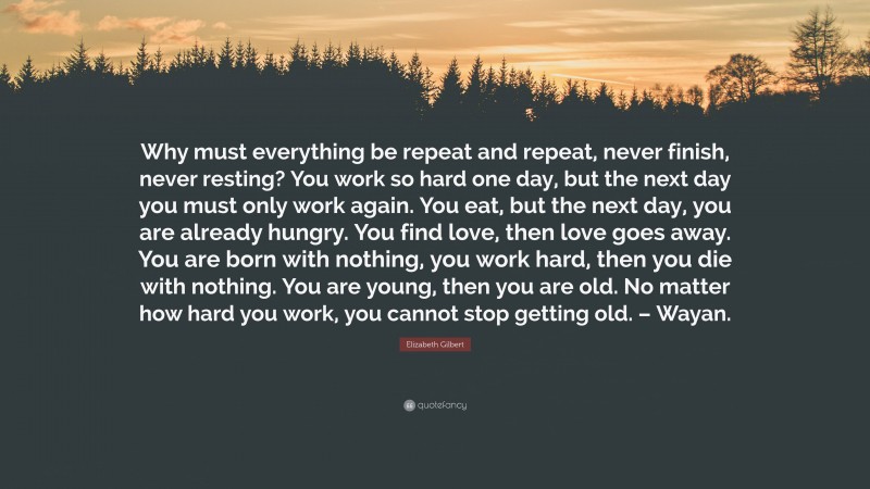 Elizabeth Gilbert Quote: “Why must everything be repeat and repeat ...