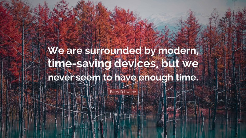 Barry Schwartz Quote: “We are surrounded by modern, time-saving devices ...