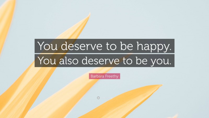 Barbara Freethy Quote: “You deserve to be happy. You also deserve to be ...