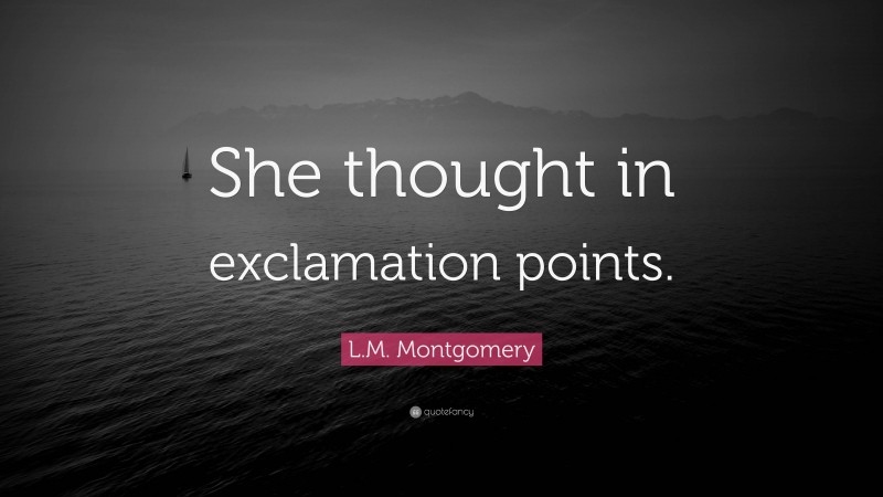 L.M. Montgomery Quote: “She thought in exclamation points.”