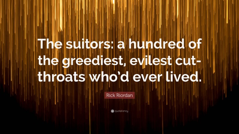 Rick Riordan Quote: “The suitors: a hundred of the greediest, evilest ...