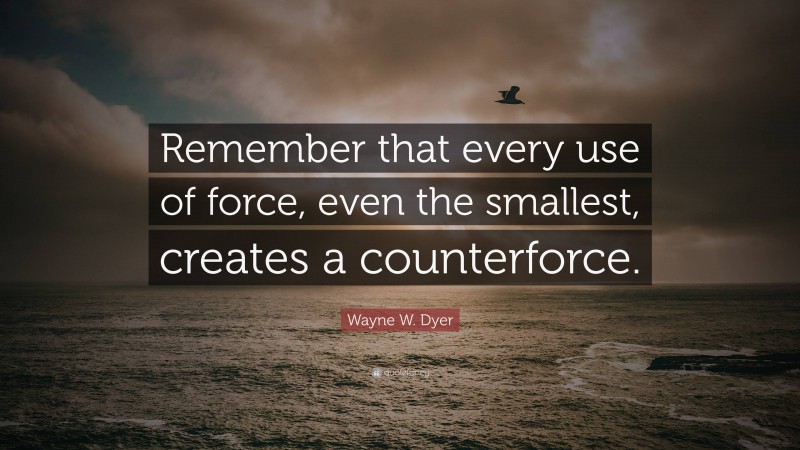 Wayne W. Dyer Quote: “Remember that every use of force, even the ...