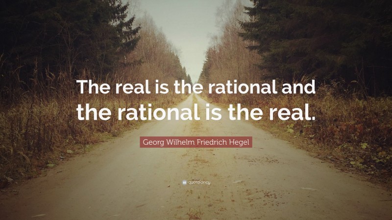 Georg Wilhelm Friedrich Hegel Quote: “The real is the rational and the ...