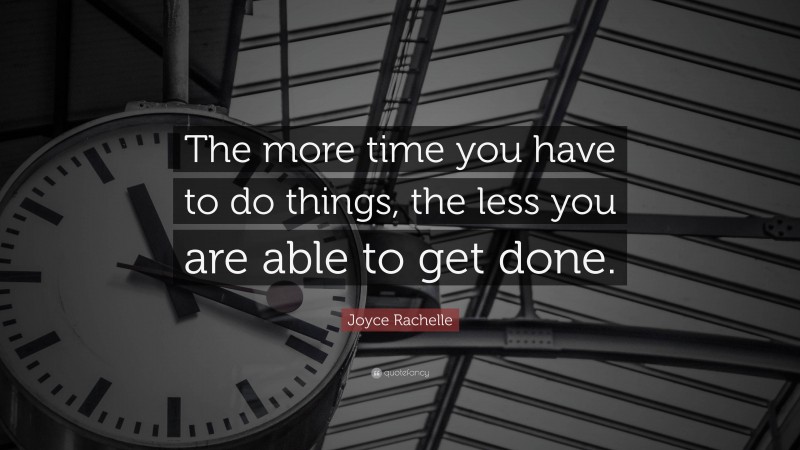 Joyce Rachelle Quote: “The more time you have to do things, the less ...
