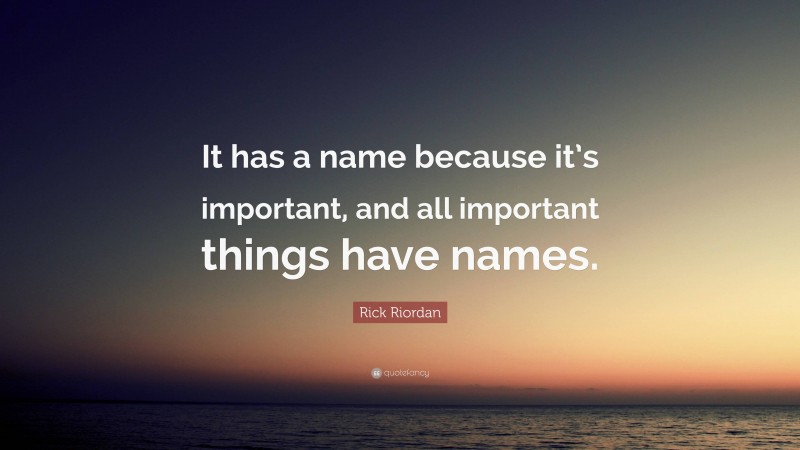 Rick Riordan Quote: “It has a name because it’s important, and all ...