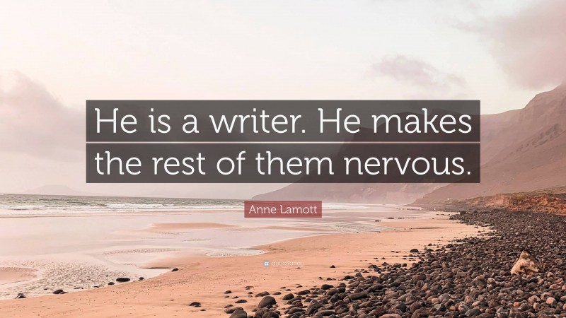 Anne Lamott Quote: “He is a writer. He makes the rest of them nervous.”