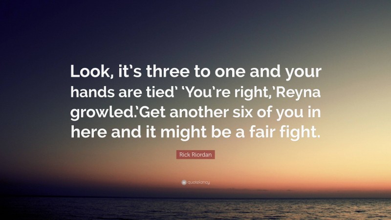 Rick Riordan Quote: “Look, it’s three to one and your hands are tied ...