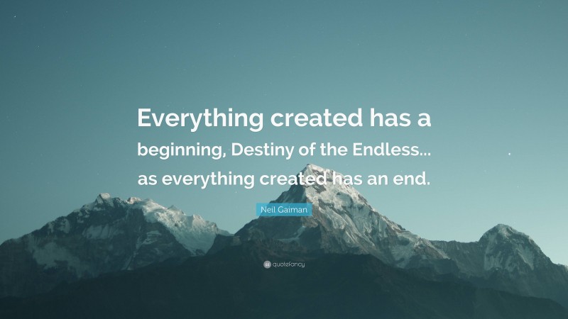 Neil Gaiman Quote: “Everything created has a beginning, Destiny of the ...