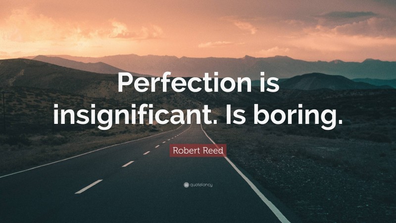 Robert Reed Quote: “Perfection is insignificant. Is boring.”