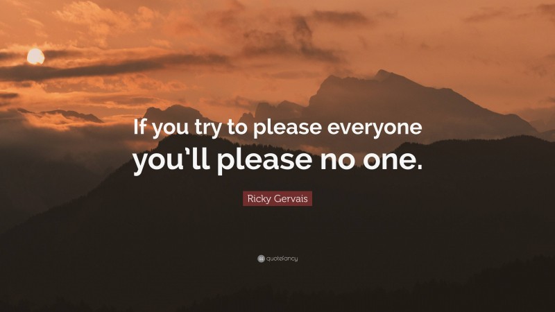 Ricky Gervais Quote: “If you try to please everyone you’ll please no one.”