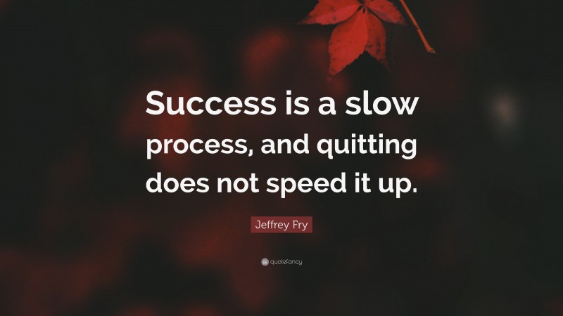 Jeffrey Fry Quote: “Success is a slow process, and quitting does not ...