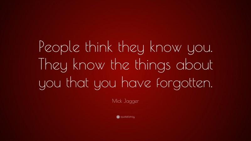 Mick Jagger Quote: “People think they know you. They know the things ...