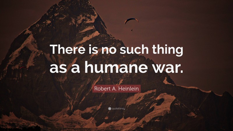 Robert A. Heinlein Quote: “There is no such thing as a humane war.”
