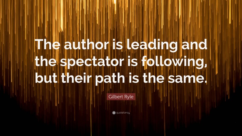 Gilbert Ryle Quote: “The author is leading and the spectator is ...