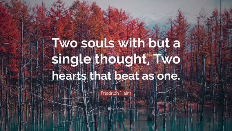 Friedrich Halm Quote: “Two souls with but a single thought, Two hearts ...