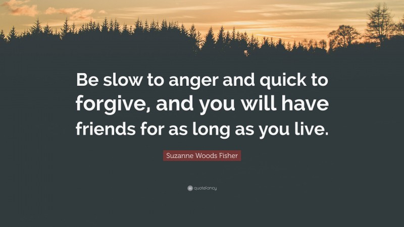 Suzanne Woods Fisher Quote: “Be slow to anger and quick to forgive, and ...