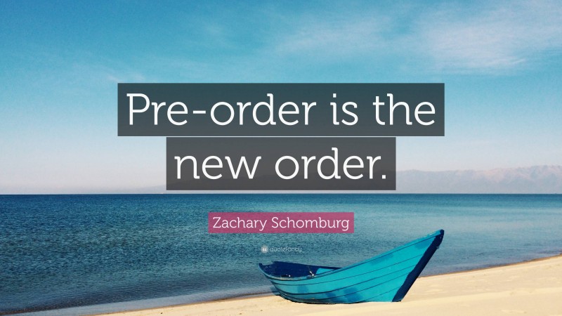 Zachary Schomburg Quote: “Pre-order is the new order.”