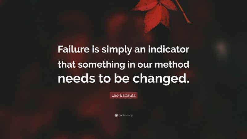 Leo Babauta Quote: “Failure is simply an indicator that something in our method needs to be ...