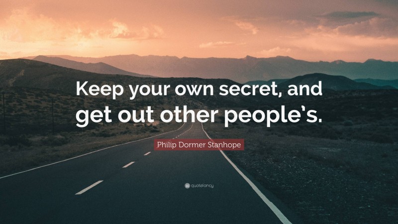 Philip Dormer Stanhope Quote: “Keep your own secret, and get out other ...