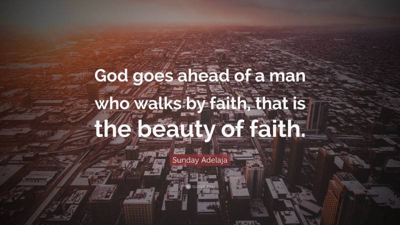 Sunday Adelaja Quote: “God goes ahead of a man who walks by faith, that ...