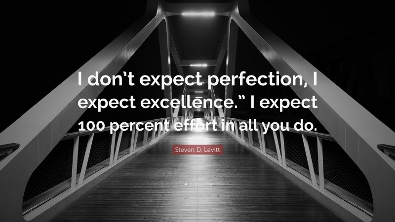 Steven D. Levitt Quote: “I don’t expect perfection, I expect excellence.” I expect 100 percent ...
