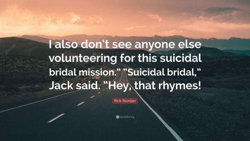 Rick Riordan Quote: “I also don’t see anyone else volunteering for this ...