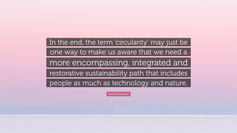 Michiel Schwarz Quote: “In the end, the term ‘circularity’ may just be ...