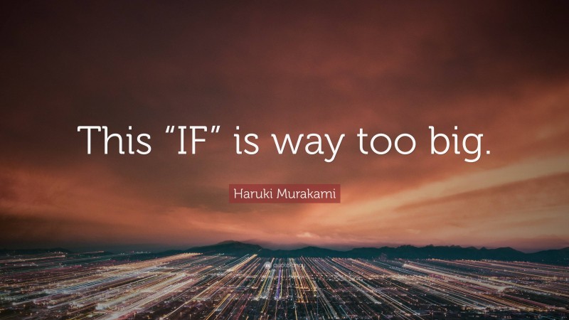 Haruki Murakami Quote: “This “IF” is way too big.”