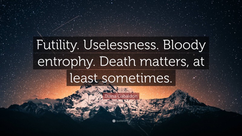 Diana Gabaldon Quote: “Futility. Uselessness. Bloody entrophy. Death ...
