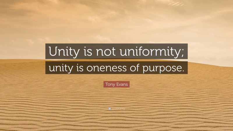 Tony Evans Quote: “Unity is not uniformity; unity is oneness of purpose.”