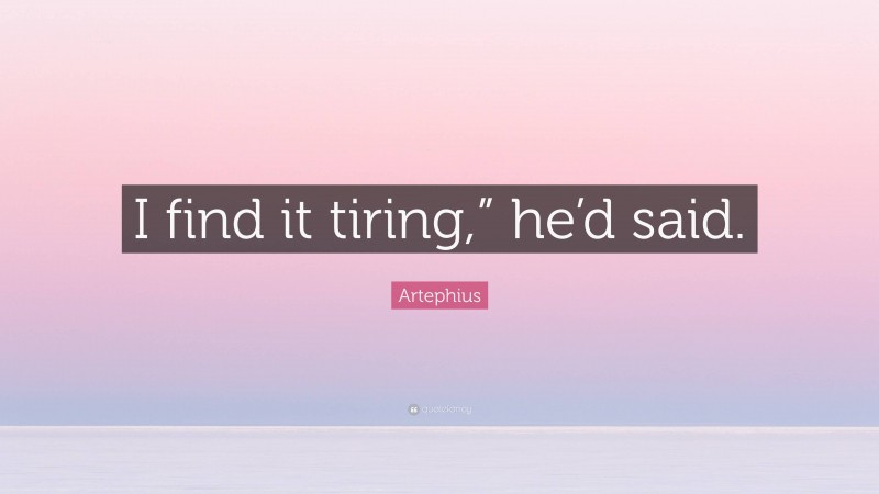 Artephius Quote: “I find it tiring,” he’d said.”