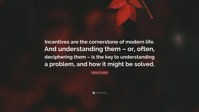 Steven D. Levitt Quote: “Incentives are the cornerstone of modern life ...