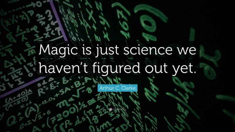 Arthur C. Clarke Quote: “Magic is just science we haven’t figured out yet.”