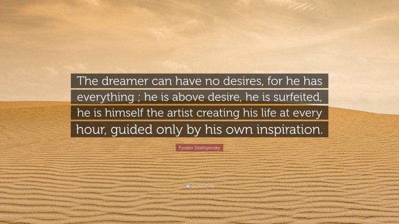 Fyodor Dostoyevsky Quote: “The dreamer can have no desires, for he has ...