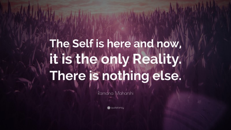 Ramana Maharshi Quote: “The Self is here and now, it is the only ...