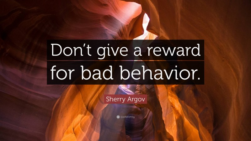 Sherry Argov Quote: “Don’t give a reward for bad behavior.”