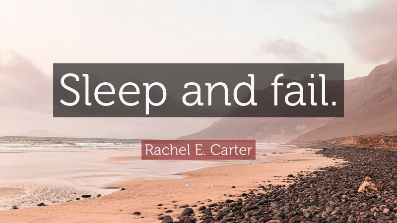 Rachel E. Carter Quote: “Sleep and fail.”