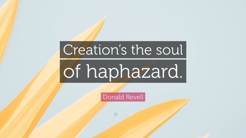 Donald Revell Quote: “Creation’s the soul of haphazard.”