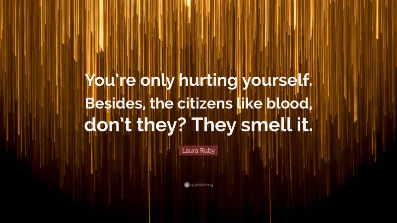 Laura Ruby Quote: “You’re only hurting yourself. Besides, the citizens ...