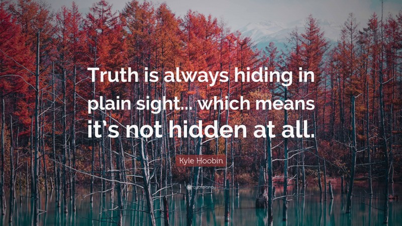 Kyle Hoobin Quote: “Truth is always hiding in plain sight... which ...