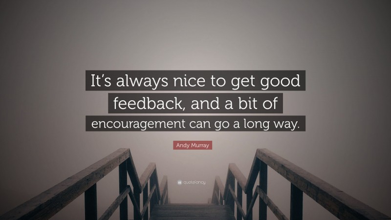 Andy Murray Quote: “It’s always nice to get good feedback, and a bit of ...
