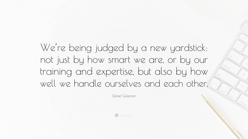Daniel Goleman Quote: “We’re being judged by a new yardstick: not just ...